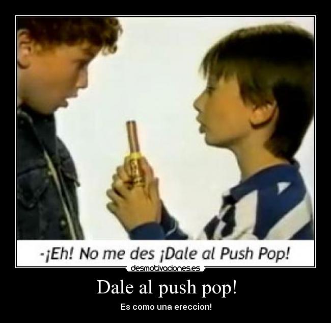 Dale al push pop! | Desmotivaciones